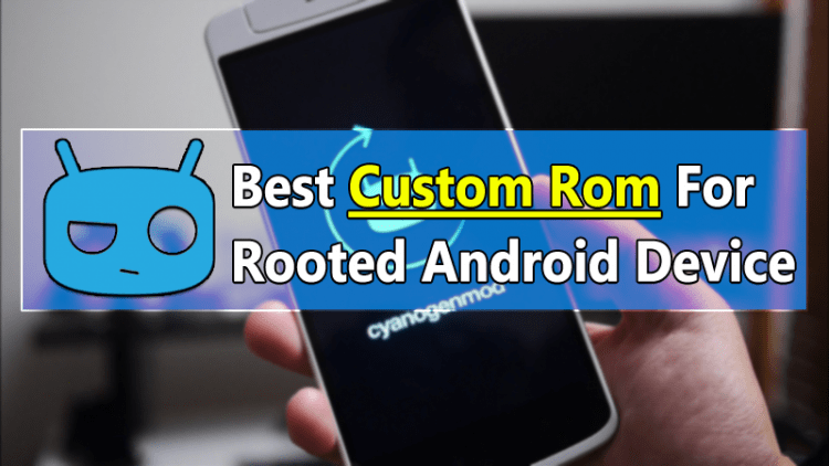 25 Best Custom Roms For Your Rooted Android Device